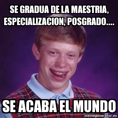 Meme Bad Luck Brian - SE GRADUA DE LA MAESTRIA, ESPECIALIZACION, POSGRADO.... SE ACABA EL MUNDO ...