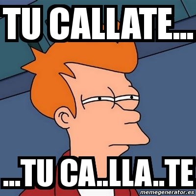 Meme Futurama Fry - tu callate... ...tu ca..lla..Te - 2140385