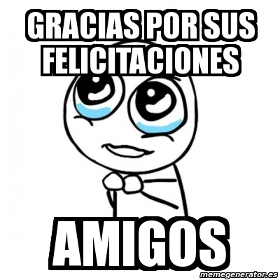 Meme Por favor - GRACIAS POR SUS FELICITACIONES AMIGOS - 2141791