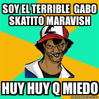 Meme Ash Pedreiro - soy el terrible Gabo Skatito Maravish huy huy q ...