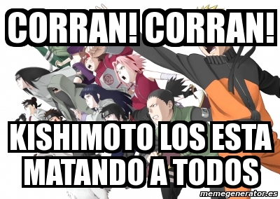 Meme Personalizado - CORRAN! CORRAN! KISHIMOTO LOS ESTA MATANDO A TODOS ...