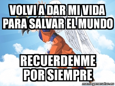 Meme Personalizado - volvi a dar mi vida para salvar el mundo ...
