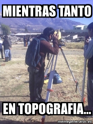 Meme Personalizado - Mientras tanto en topografia... - 2151984