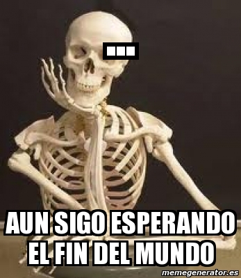 Meme Personalizado - ... aun sigo esperando el fin del mundo - 2152911