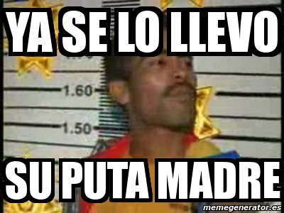 Meme Personalizado Ya Se Lo Llevo Su Puta Madre 2158293