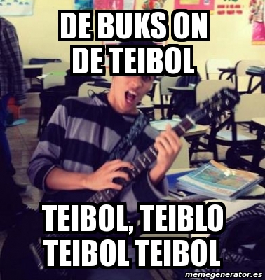 Meme Personalizado - DE BUKS ON DE TEIBOL TEIBOL, TEIBLO TEIBOL TEIBOL ...