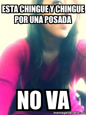 Meme Personalizado - ESTA CHINGUE Y CHINGUE POR UNA POSADA NO VA - 2160517