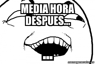 Meme Personalizado - MEDIA HORA DESPUES... ... - 2160580