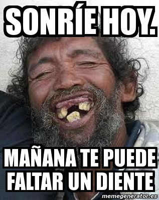 Meme Personalizado - SONRÃ E HOY. MAÃ‘ANA TE PUEDE FALTAR UN DIENTE ...