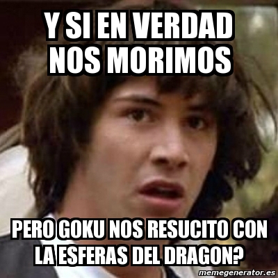 Meme Keanu Reeves - y si en verdad nos morimos pero goku nos resucito ...