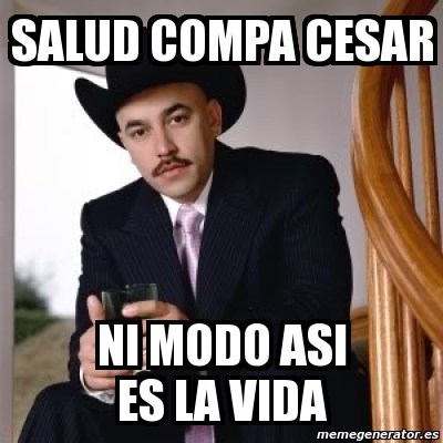 Meme Personalizado - salud compa cesar ni modo asi es la vida - 2164966