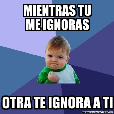 Meme Bebe Exitoso - MIENTRAS TU ME IGNORAS OTRA TE IGNORA A TI - 2166673