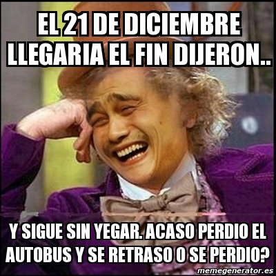 Meme Yao Wonka - el 21 de diciembre llegaria el fin dijeron.. y sigue ...