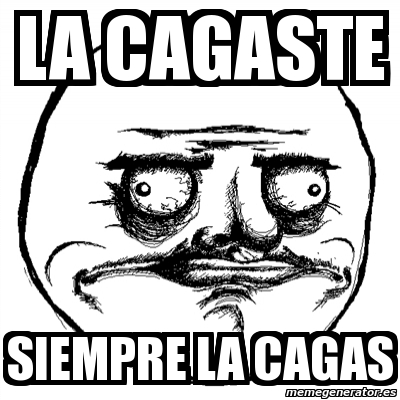 Meme Me Gusta - la cagaste siempre la cagas - 2167587