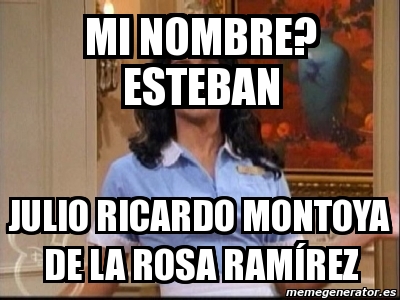 Meme Personalizado - Mi nombre? esteban Julio Ricardo Montoya de la ...