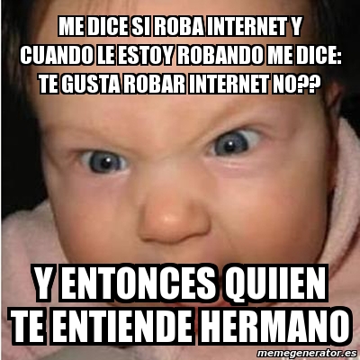 Meme Bebe furioso - me dice si roba internet y cuando le estoy robando ...