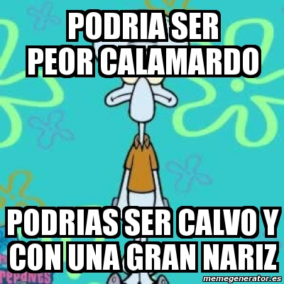 Meme Personalizado - podria ser peor calamardo podrias ser calvo y con ...