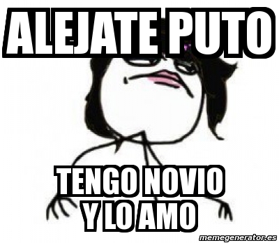 Meme Personalizado - ALEJATE PUTO TENGO NOVIO Y LO AMO - 2170738