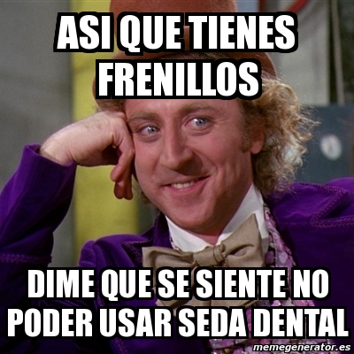 Meme Willy Wonka - asi que tienes frenillos dime que se siente no poder ...
