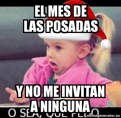 Meme Personalizado - el mes de las posadas y no me invitan a ninguna ...