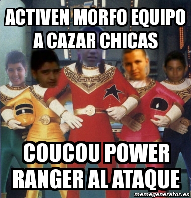 Meme Personalizado - activen morfo equipo a cazar chicas coucou power ...
