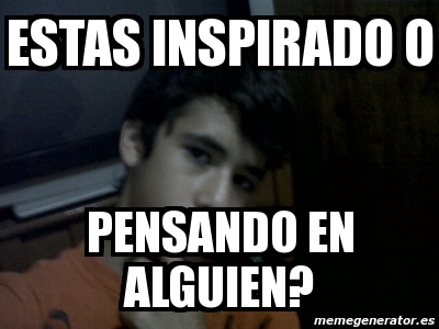 Meme Personalizado - estas inspirado o pensando en alguien? - 2173887