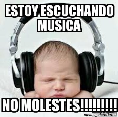 Meme Personalizado - estoy escuchando musica no molestes!!!!!!!!! - 2176427