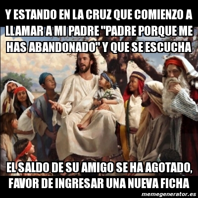 Meme Personalizado - y estando en la cruz que comienzo a llamar a mi ...