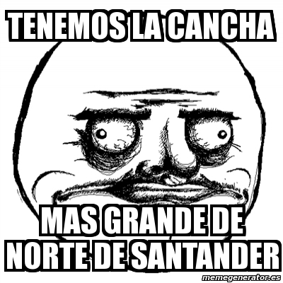 Meme Me Gusta - tenemos la cancha mas grande de norte de santander ...