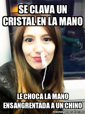 Meme Personalizado - SE CLAVA UN CRISTAL EN LA MANO LE CHOCA LA MANO ...
