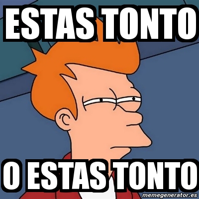 Meme Futurama Fry - estas tonto o estas tonto - 2180751