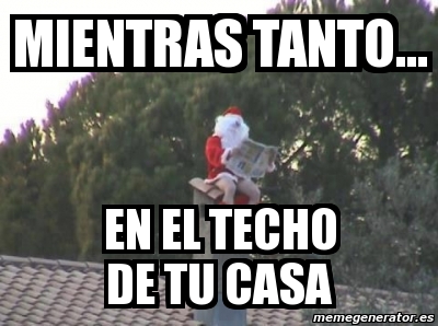 Meme Personalizado - mientras tanto... en el techo de tu casa - 2181096