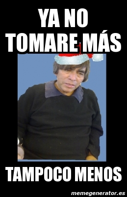 Meme Personalizado - ya no tomare mÃ¡s tampoco menos - 2183658