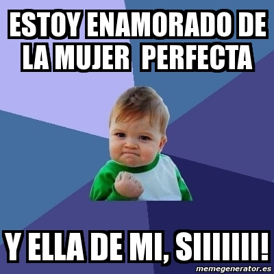 Meme Bebe Exitoso - estoy enamorado de la mujer perfecta y ella de mi ...