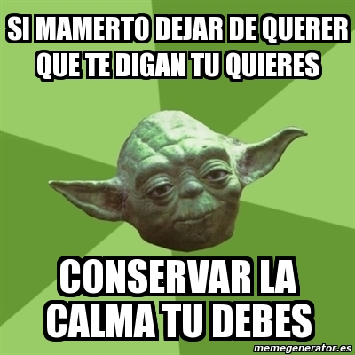 Meme Yoda - si mamerto dejar de querer que te digan tu quieres ...