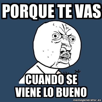 Meme Y U No - PORQUE TE VAS CUANDO SE VIENE LO BUENO - 2189038