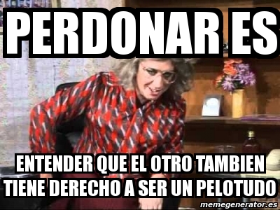 Meme Personalizado - perdonar es entender que el otro tambien tiene ...