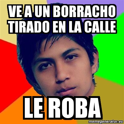 Meme Personalizado - ve a un borracho tirado en la calle le roba - 2190514