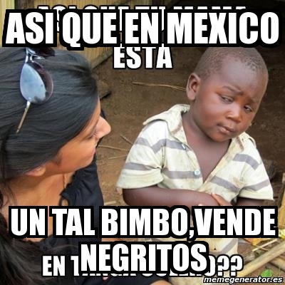 Meme Personalizado - asi que en mexico un tal bimbo,vende negritos ...