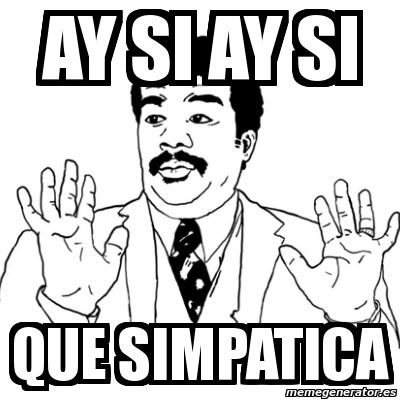 Meme Ay Si - AY SI AY SI QUE SIMPATICA - 2195240