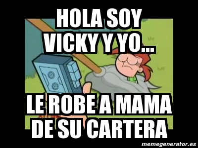 Meme Personalizado - Hola soy vicky y yo... Le robe a mAma de sU ...