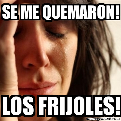 Meme Problems - Se me quemaron! Los frijoles! - 2199818