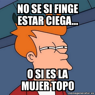 Meme Futurama Fry - No se si finge estar ciega... O SI ES LA MUJER TOPO ...