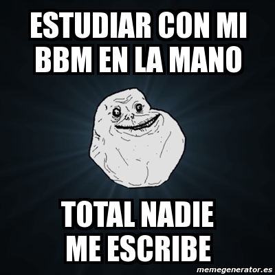 Meme Forever Alone - estudiar con mi bbm en la mano total nadie me ...