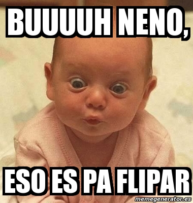 Meme Personalizado - Buuuuh neno, eso es pa flipar - 2020436