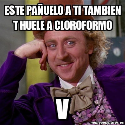Meme Willy Wonka - este paÃ±uelo a ti tambien t huele a cloroformo v ...