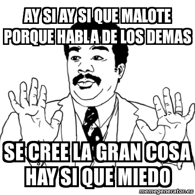 Meme Ay Si - ay si ay si que malote porque habla de los demas se cree ...