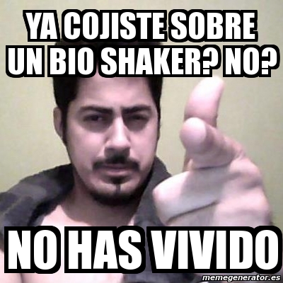 Meme Personalizado - ya cojiste sobre un bio shaker? no? no has vivido ...