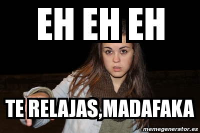 Meme Personalizado - eh eh eh te relajas,madafaka - 2023133