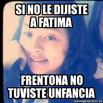 Meme Personalizado - Si no le dijiste a fatima frentona no tuviste ...